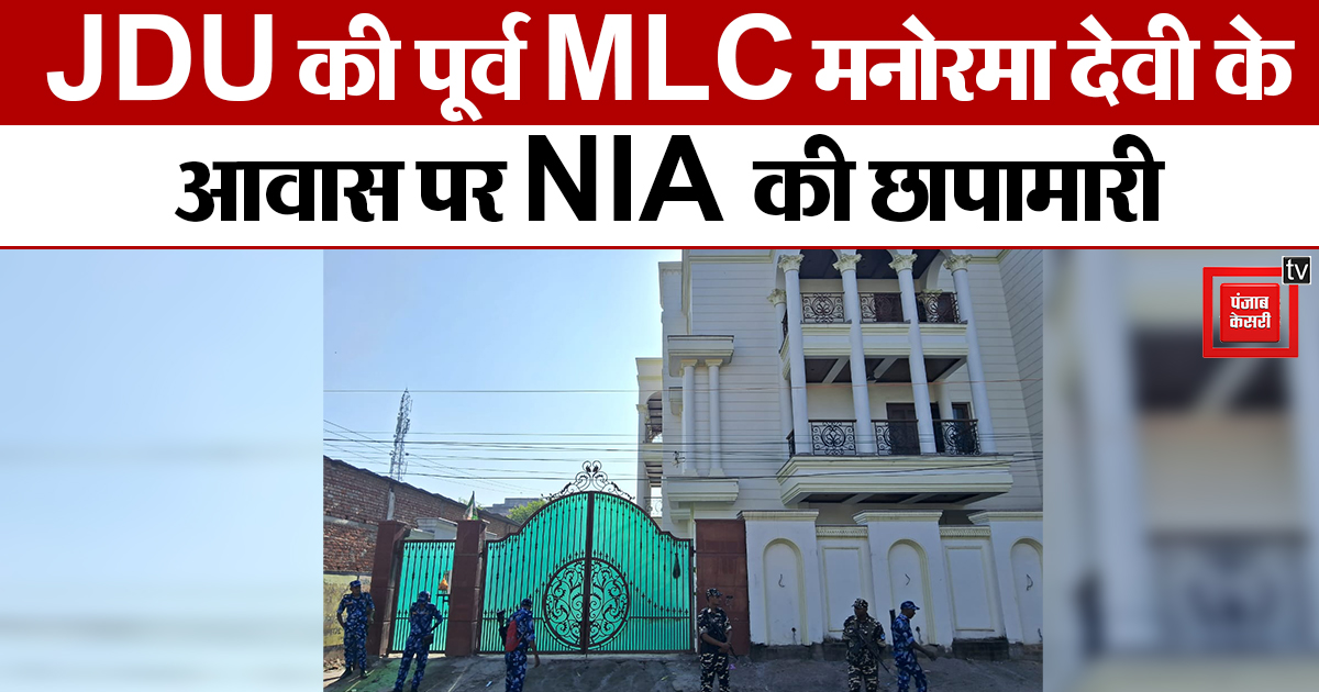 JDU की पूर्व MLC Manorama Devi के आवास पर NIA की छापामारी, बड़ी संख्या में पुलिस बल मौजूद